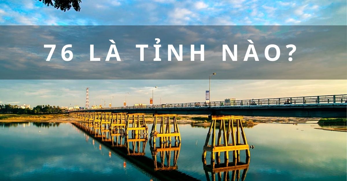 76 Là Tỉnh Nào? Biển Số Xe 76 Là Ở Đâu? Cập Nhật Mới Nhất