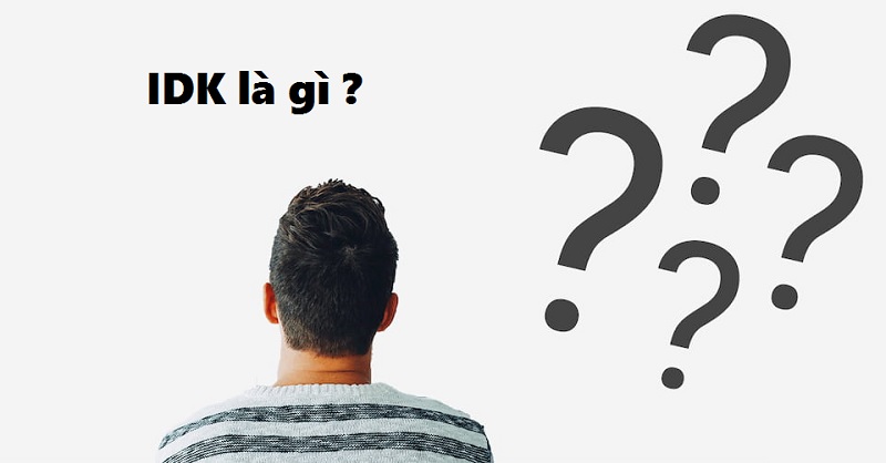 Idk là gì? Idk viết tắt của từ gì? Ý nghĩa của từ Idk
