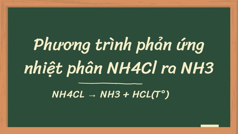 Phương trình nhiệt phân NH4Cl ra NH3: NH4Cl → NH3 + HCl(t°)